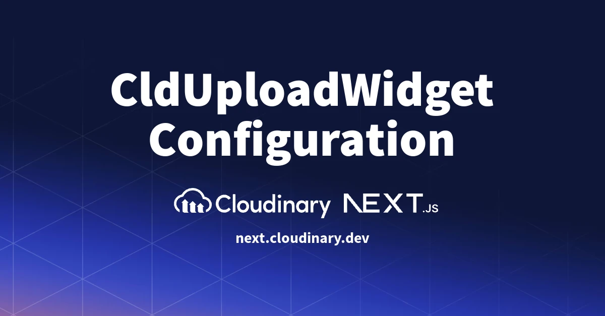 CldUploadWidget Configuration - Next Cloudinary